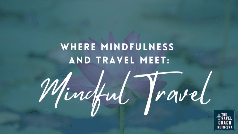 Mindful Travel: Where Mindfulness & Travel Meet - The Travel Coach Network